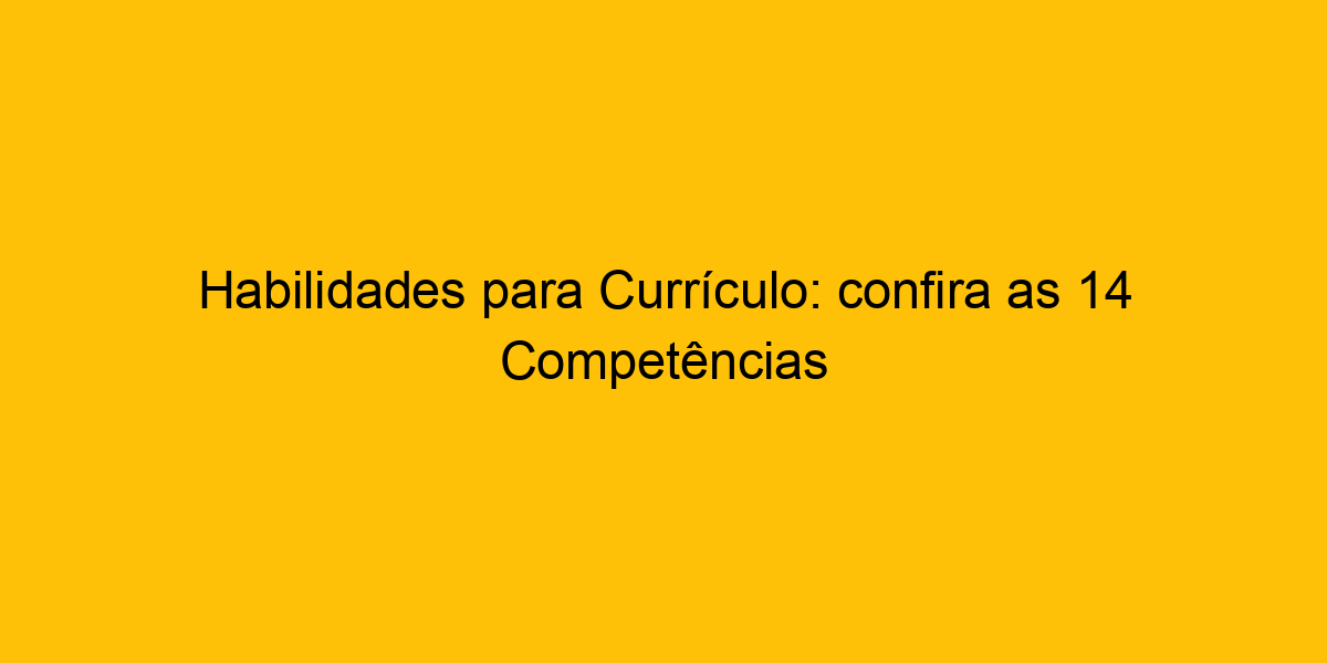 Habilidades Para Currículo: Confira As 14 Competências