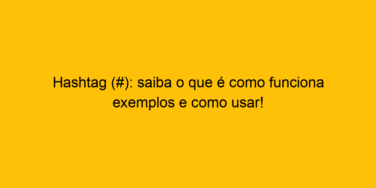 Hashtag (#): Saiba O Que é Como Funciona Exemplos E Como Usar!