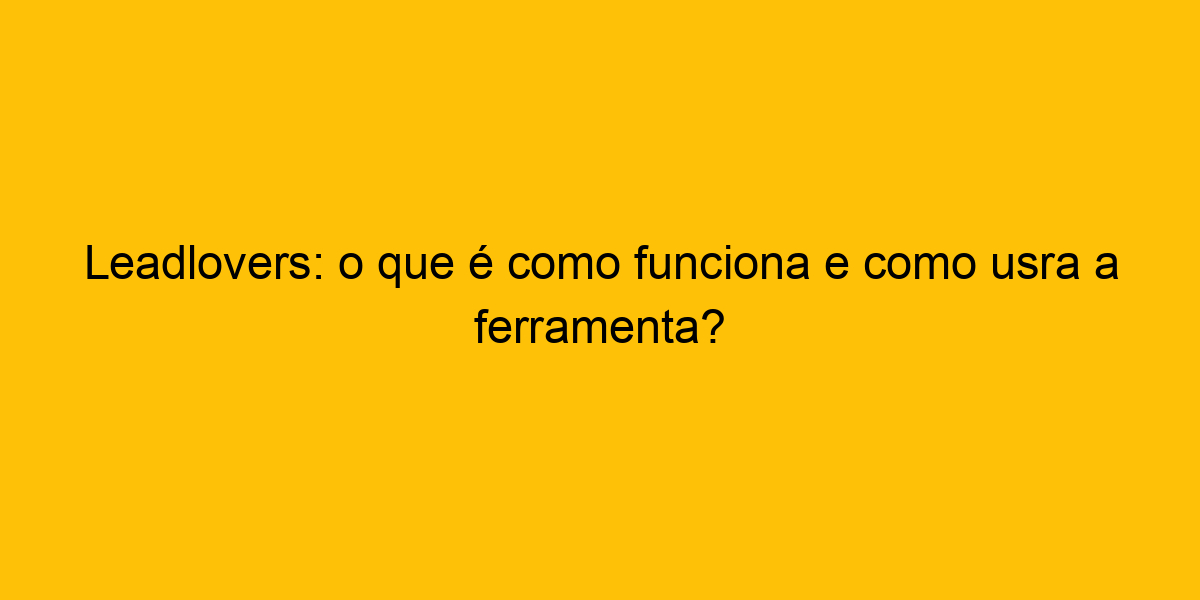 Leadlovers: O Que é Como Funciona E Como Usra A Ferramenta?