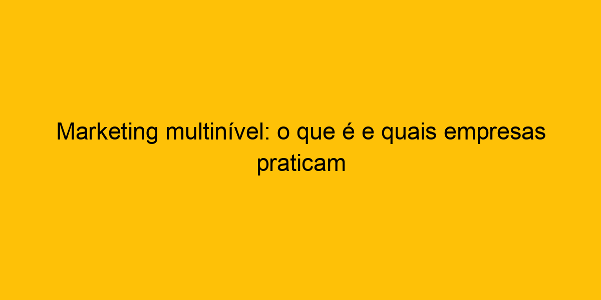 Marketing Multinível: O Que é E Quais Empresas Praticam