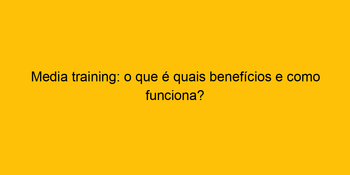Media Training: O Que é Quais Benefícios E Como Funciona?