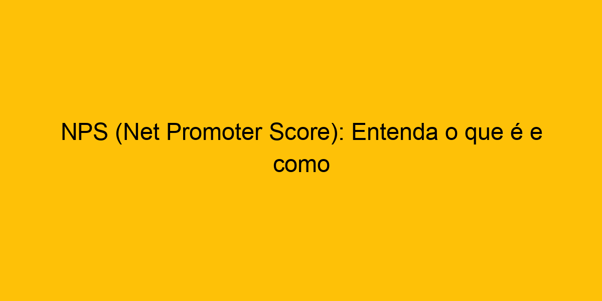 NPS (Net Promoter Score): Entenda O Que é E Como