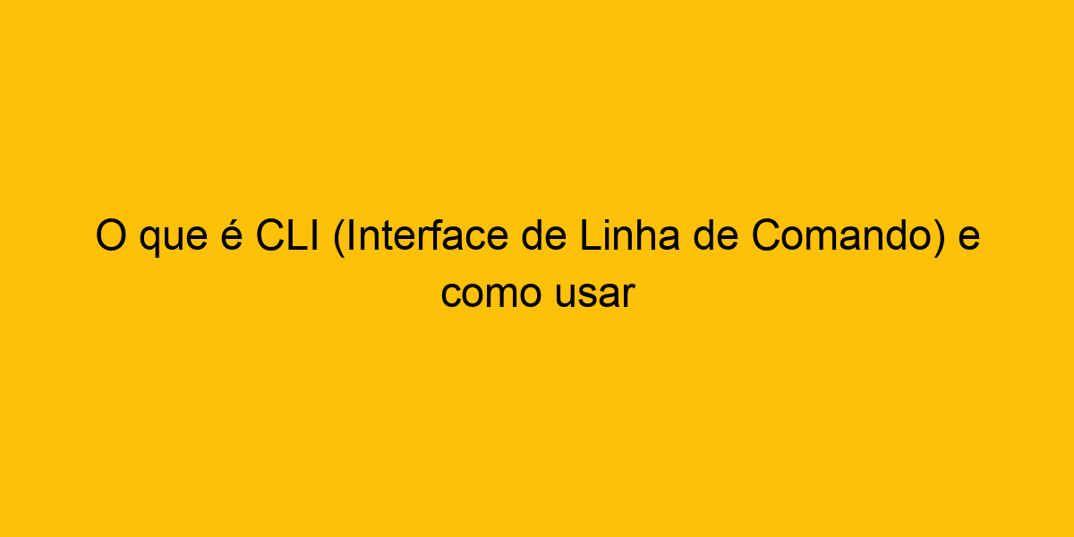 O Que é CLI (Interface De Linha De Comando) E Como Usar