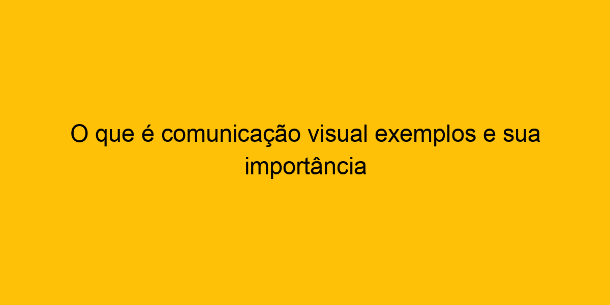 O que é comunicação visual exemplos e sua importância