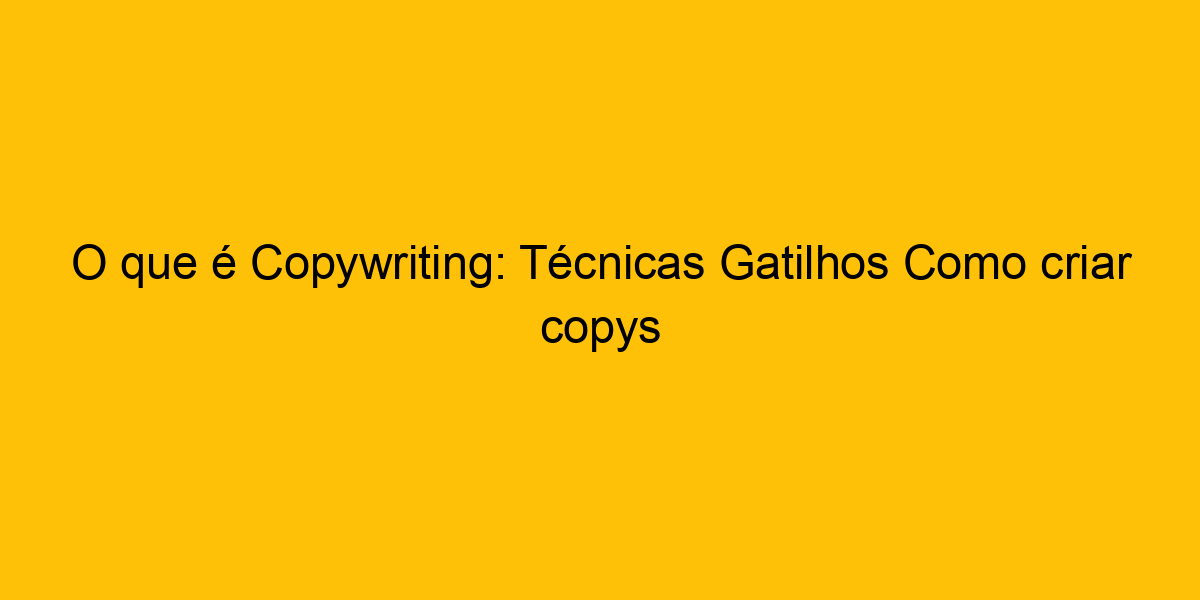 O Que é Copywriting: Técnicas Gatilhos Como Criar Copys