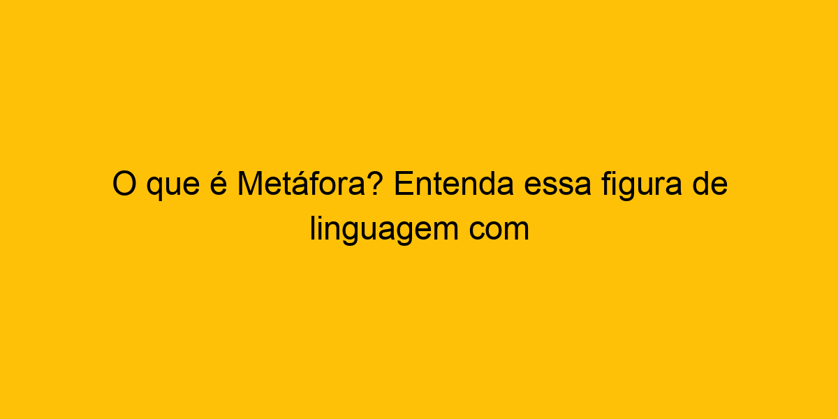 O Que é Metáfora? Entenda Essa Figura De Linguagem Com