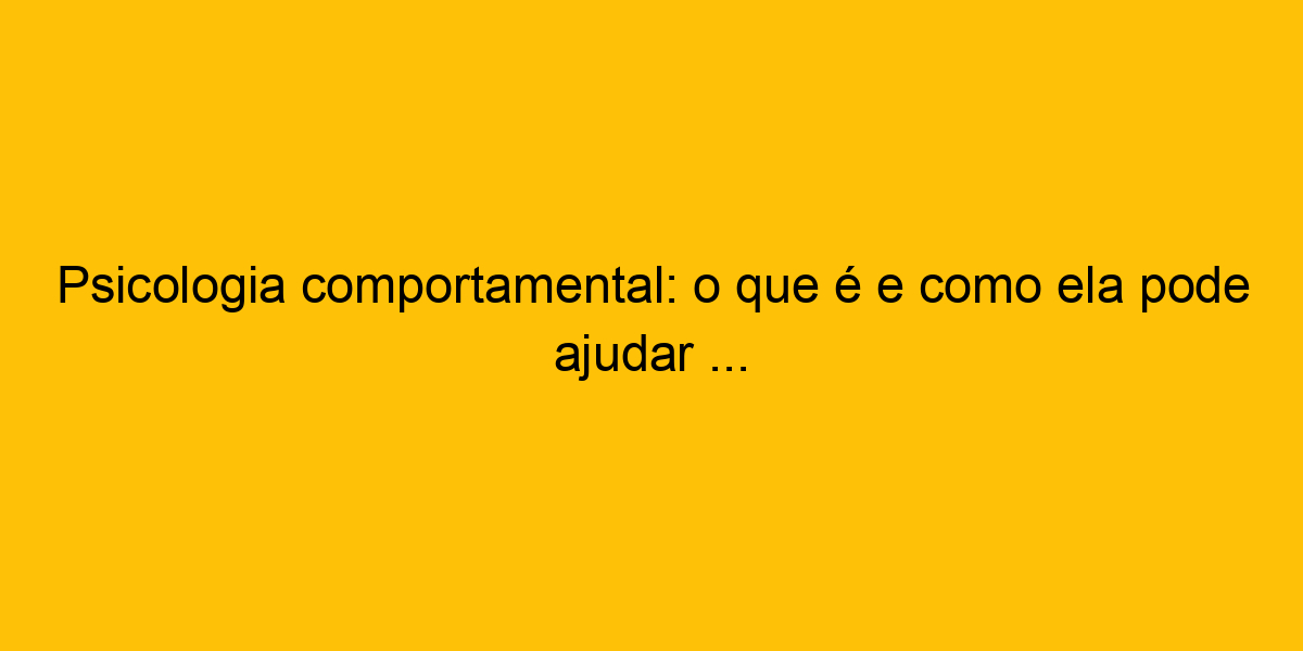Psicologia Comportamental: O Que é E Como Ela Pode Ajudar ...