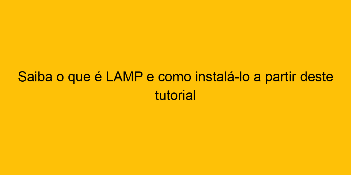 Saiba O Que é LAMP E Como Instalá-lo A Partir Deste Tutorial