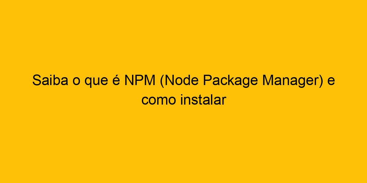 Saiba O Que é NPM (Node Package Manager) E Como Instalar