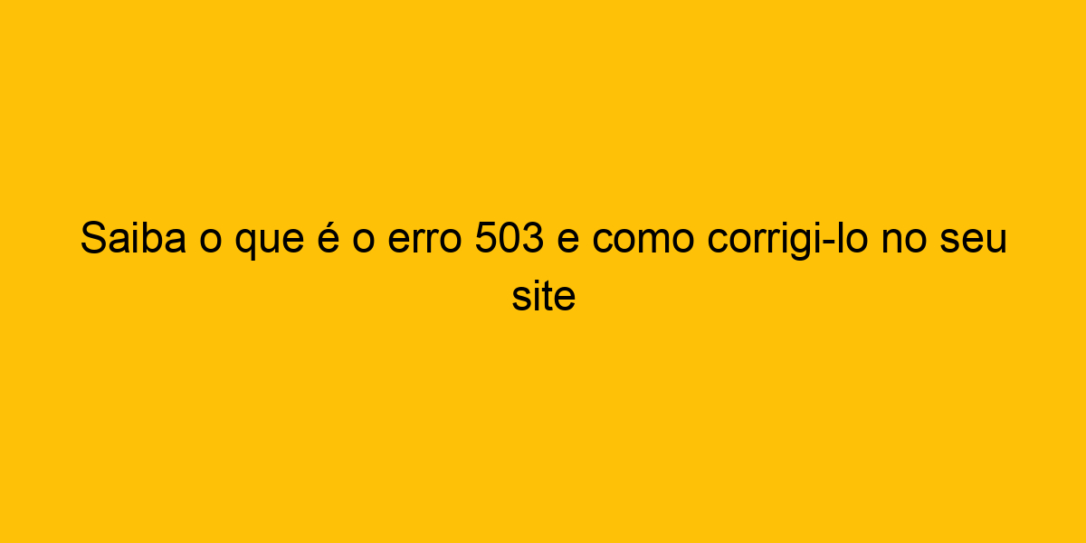 Saiba O Que é O Erro 503 E Como Corrigi-lo No Seu Site