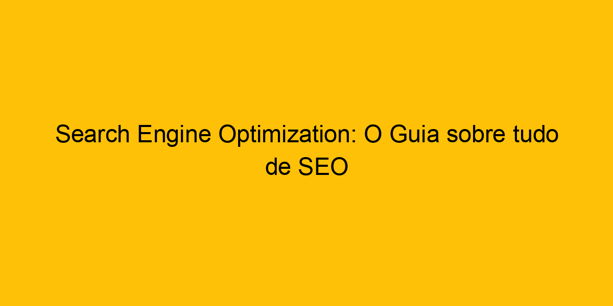 Search Engine Optimization: O Guia Sobre Tudo De SEO