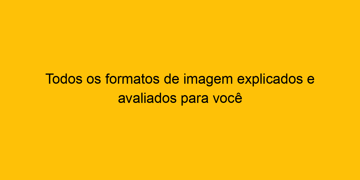Todos os formatos de imagem explicados e avaliados para você