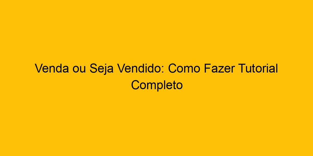 Venda Ou Seja Vendido: Como Fazer Tutorial Completo
