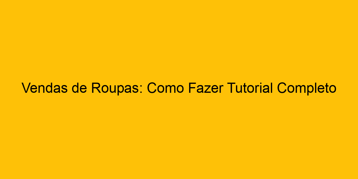 Vendas De Roupas: Como Fazer Tutorial Completo