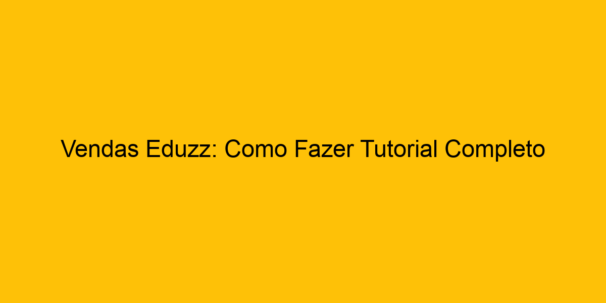 Vendas Eduzz: Como Fazer Tutorial Completo