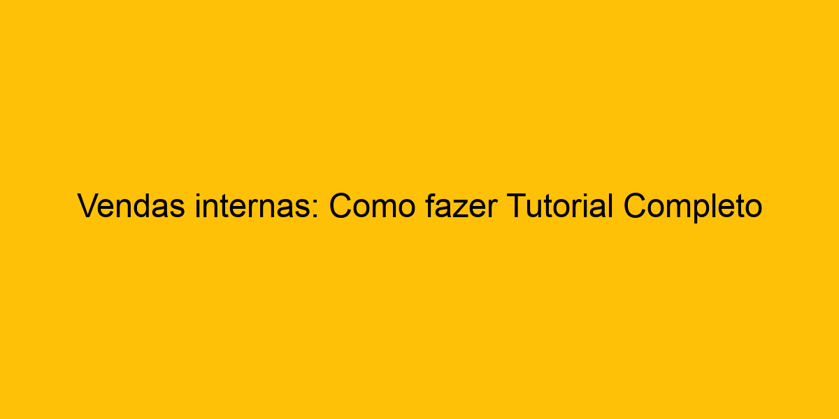 Vendas Internas: Como Fazer Tutorial Completo