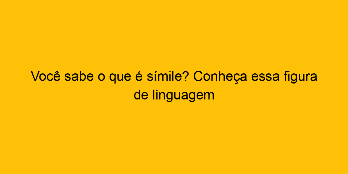 Você sabe o que é símile? Conheça essa figura de linguagem